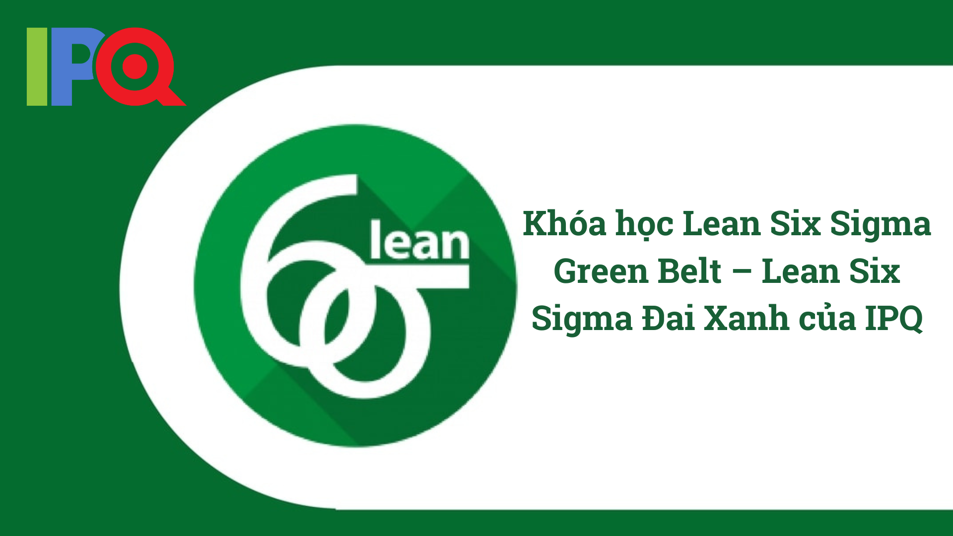 Khóa học Lean Six Sigma Green Belt - Lean Six Sigma Đai Xanh của IPQ ...